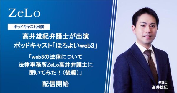 高井雄紀弁護士が出演したポッドキャスト「ほろよいWeb3」のエピソード「Web3の法律について法律事務所ZeLo高井弁護士に聞いてみた！（後編）」が配信開始 | 法律事務所ZeLo