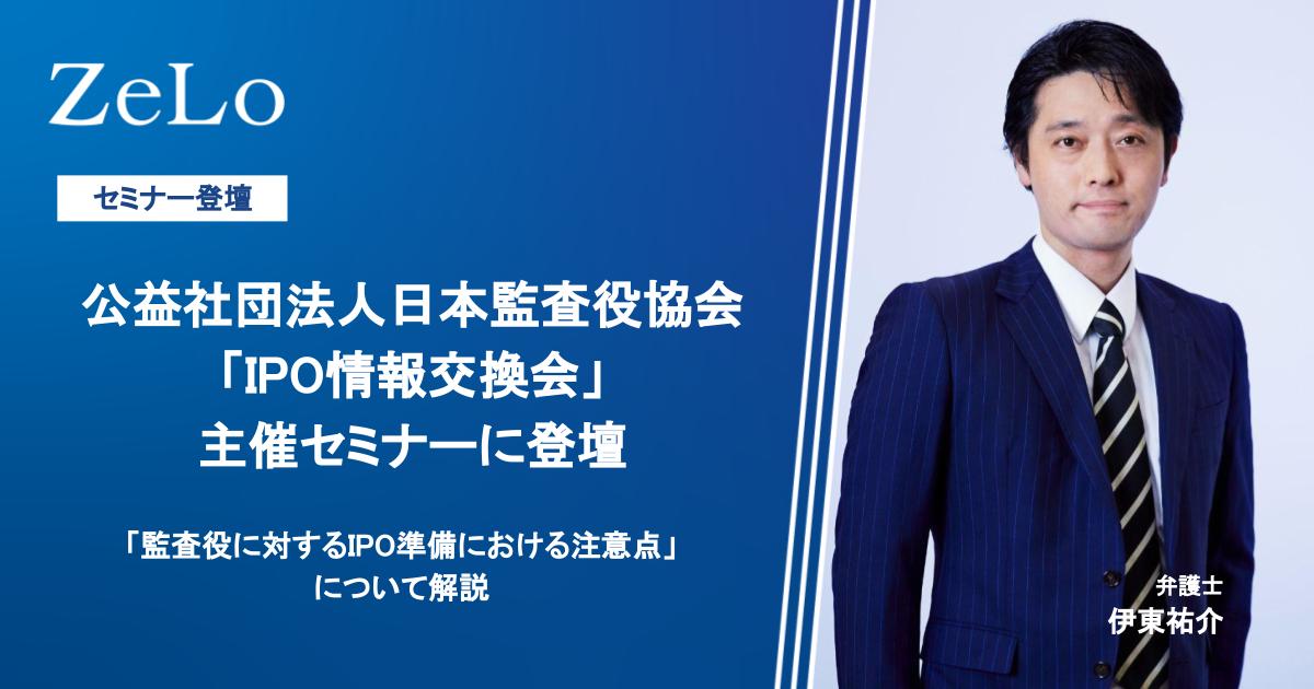 伊東祐介弁護士が、公益社団法人日本監査役協会「IPO情報交換会」主催セミナーに登壇 | 法律事務所ZeLo