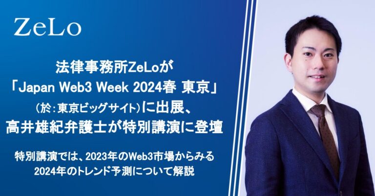 法律事務所ZeLoが「Japan Web3 Week 2024春 東京」（於：東京ビッグサイト）に出展、高井雄紀弁護士が特別講演に登壇 | 法律事務所ZeLo