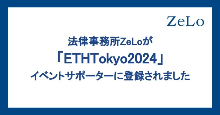 法律事務所ZeLoが「ETHTokyo2024」イベントサポーターに登録されました | 法律事務所ZeLo・外国法共同事業