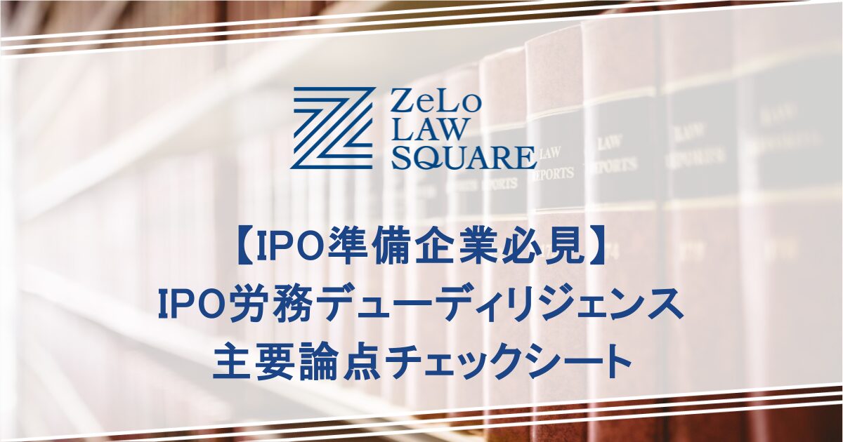 【IPO準備企業必見】IPO労務デューデリジェンス主要論点チェックシート | 法律事務所ZeLo