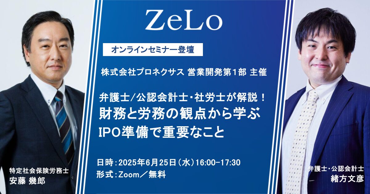 【株式会社プロネクサス 営業開発第1部 主催】弁護士/公認会計士・社労士が解説！財務と労務の観点から学ぶIPO準備で重要なこと | 法律事務所ZeLo