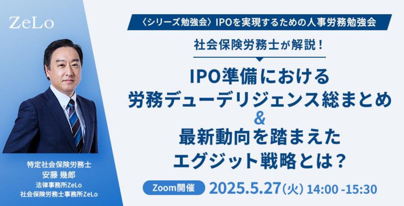 【社会保険労務士が解説】IPO準備における労務デューデリジェンス総まとめ＆最新動向を踏まえたエグジット戦略とは？（「IPOを実現するための人事労務勉強会」最終回） | 法律事務所ZeLo