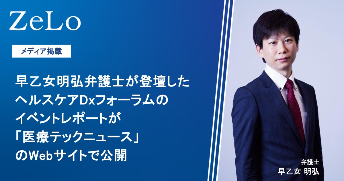 早乙女明弘弁護士が登壇したヘルスケアDxフォーラムのイベントレポートが「医療テックニュース」のWebサイトで公開 | 法律事務所ZeLo